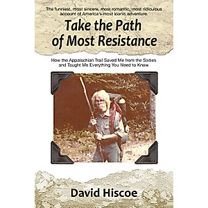 Take the Path of Most Resistance: How the Appalachian Trail Saved Me from the Sixties and Taught Me Everything You Need to Know
