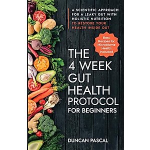 The 4-Week Gut Health Protocol for Beginners: Scientific Approach for A Leaky Gut with Holistic Nutrition to Restore Your Health Inside Out (Best Recipes for Microbiome Health Included)
