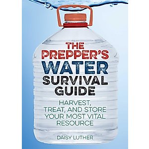 The Prepper's Water Survival Guide: Harvest, Treat, and Store Your Most Vital Resource