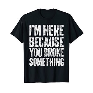 I'm Here Because You Broke Something T-Shirt Mechanic Shirt T-Shirt