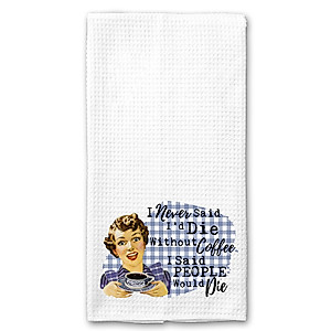 I Never said I would Die without Coffee, I said People Would Die Funny Vintage 1950's Housewife Pin-up Girl Waffle Weave Microfiber Towel Kitchen Linen Gift for Her BFF