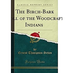 The Birch-Bark Roll of the Woodcraft Indians : Containing Their Constitution, Laws, Games, and Deeds (Classic Reprint)