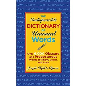 The Indispensable Dictionary of Unusual Words: Over 6,000 Obscure and Preposterous Words to Know, Learn, and Love