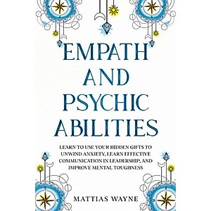 Empath and Psychic Abilities: Learn to Use your Hidden Gifts to Unwind Anxiety, Learn Effective Communication in Leadership, and Improve Mental ... People, a Self Help Guide for Women and Men)