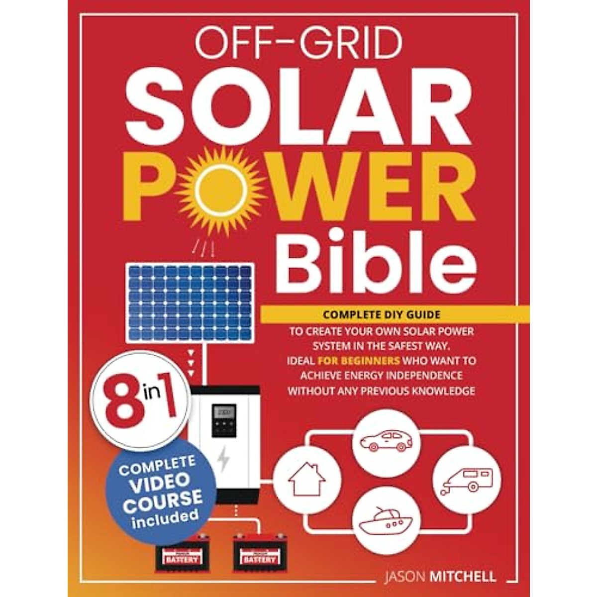 Off-Grid Solar Power Bible: Complete Diy Guide to Create Your Own Solar Power System in the Safest Way. Ideal for Beginners Who Want to Achieve Energy Independence Without Any Previous Knowledge