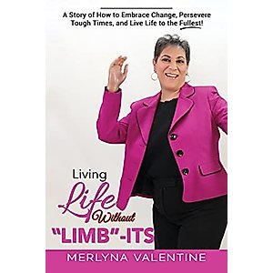 Living Life Without Limb-Its: A Story of How to Embrace Change, Persevere Tough Times, and Live Life to the Fullest!