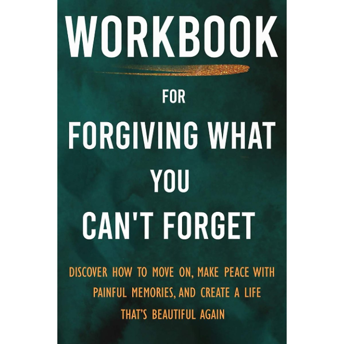 Workbook for Forgiving What You Can't Forget: Discover How to Move On, Make Peace with Painful Memories, and Create a Life That’s Beautiful Again