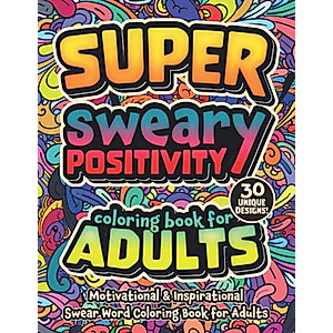 Super Sweary Positivity Swear Word Coloring Book For Adults: Motivational & Inspirational Cursing Coloring Pages for Grown Ups, 30 Cuss Word Positive Quotes for Stress Relief and Relaxation