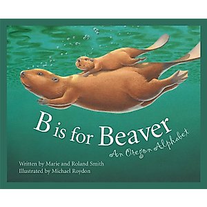 B Is for Beaver : An Oregon Alphabet (Alphabet Series)