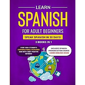 Learn Spanish For Adult Beginners: 3 Books in 1: Speak Spanish In 30 Days!