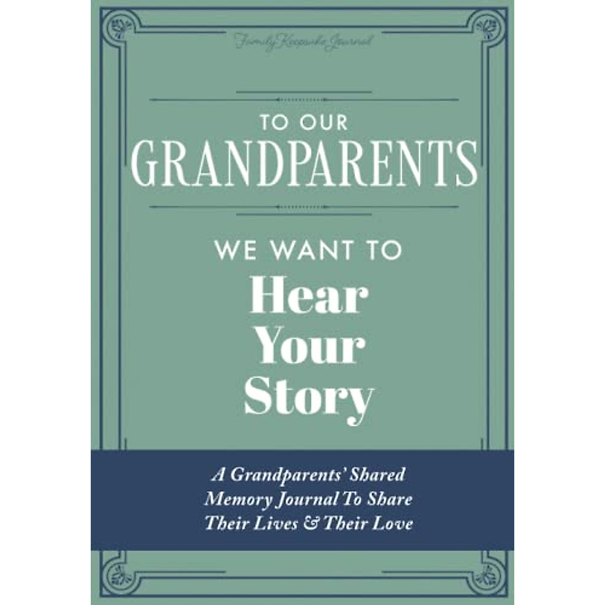 To Our Grandparents, We Want to Hear Your Story: A Grandparents' Shared Memory Journal To Share Their Lives & Their Love