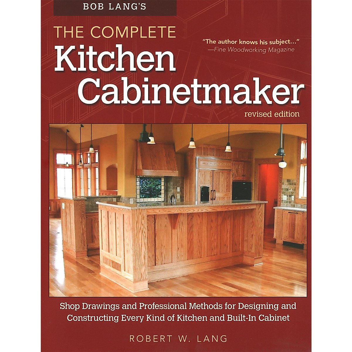 Bob Lang's The Complete Kitchen Cabinetmaker, Revised Edition: Shop Drawings and Professional Methods for Designing and Constructing Every Kind of Kitchen and Built-In Cabinet
