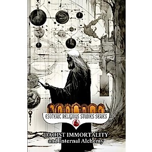 Daoist Immortality and Internal Alchemy: The Dao and its Three Treasures of Jing, Qi, and Shen, Elixir Fields and Three Dantian, Heavenly Cycles, Nei ... & Tai Chi (Esoteric Religious Studies)
