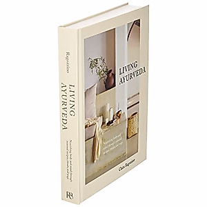 Living Ayurveda: Nourishing Body and Mind through Seasonal Recipes, Rituals, and Yoga