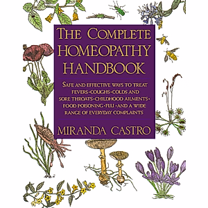 The Complete Homeopathy Handbook: Safe and Effective Ways to Treat Fevers, Coughs, Colds and Sore Throats, Childhood Ailments, Food Poisoning, Flu, and a Wide Range of Everyday Complaints