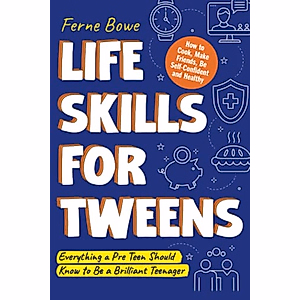 Life Skills for Tweens: How to Cook, Make Friends, Be Self Confident and Healthy. Everything a Pre Teen Should Know to Be a Brilliant Teenager (Essential Life Skills for Teens)