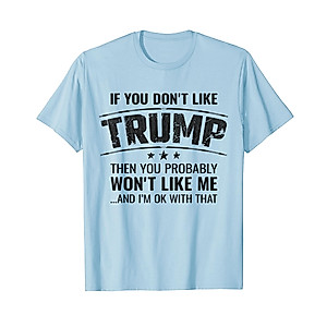 If You Don't Like Trump, Then You Won't Like Me - T-Shirt