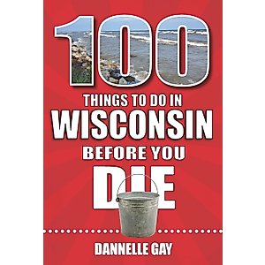 100 Things to Do in Wisconsin Before You Die (100 Things to Do Before You Die)