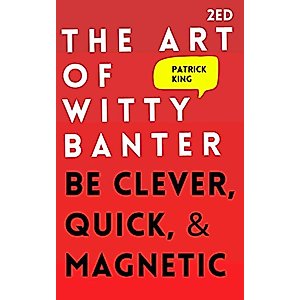 The Art of Witty Banter: Be Clever, Quick, & Magnetic (2nd Edition) (How to be More Likable and Charismatic)