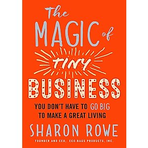 The Magic of Tiny Business: You Don't Have to Go Big to Make a Great Living