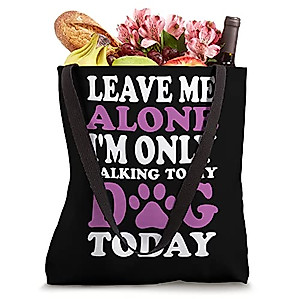 Leave Me Alone I'm Only Talking To My Dog Today Tote Bag