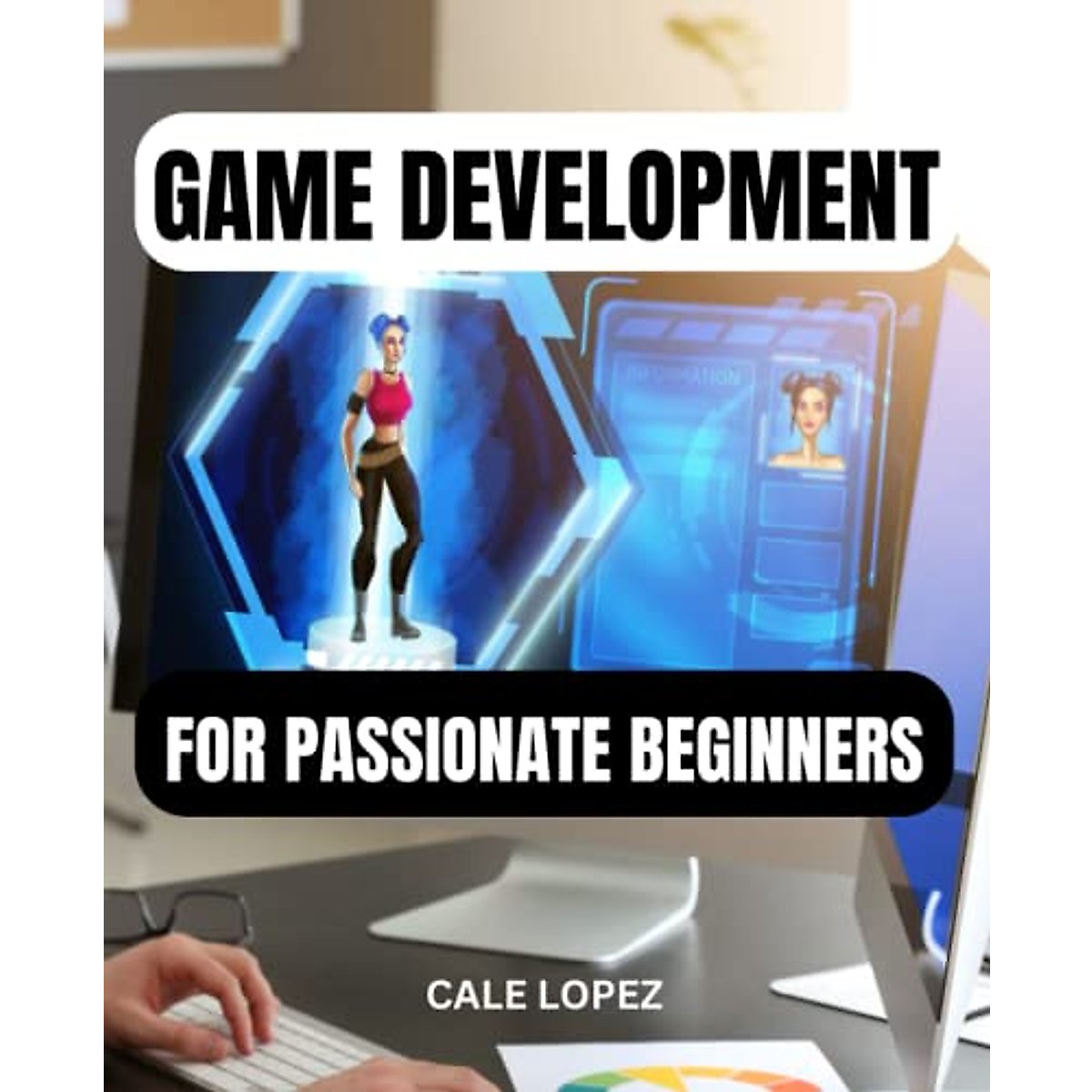 Game Development For Passionate Beginners: Essentials Guide To Creating Your First Video Game With C# Programming Language | A Complete Guide To A Career In Game Development For Beginners