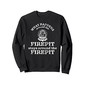 What happens around the firepit stays around the firepit Sweatshirt