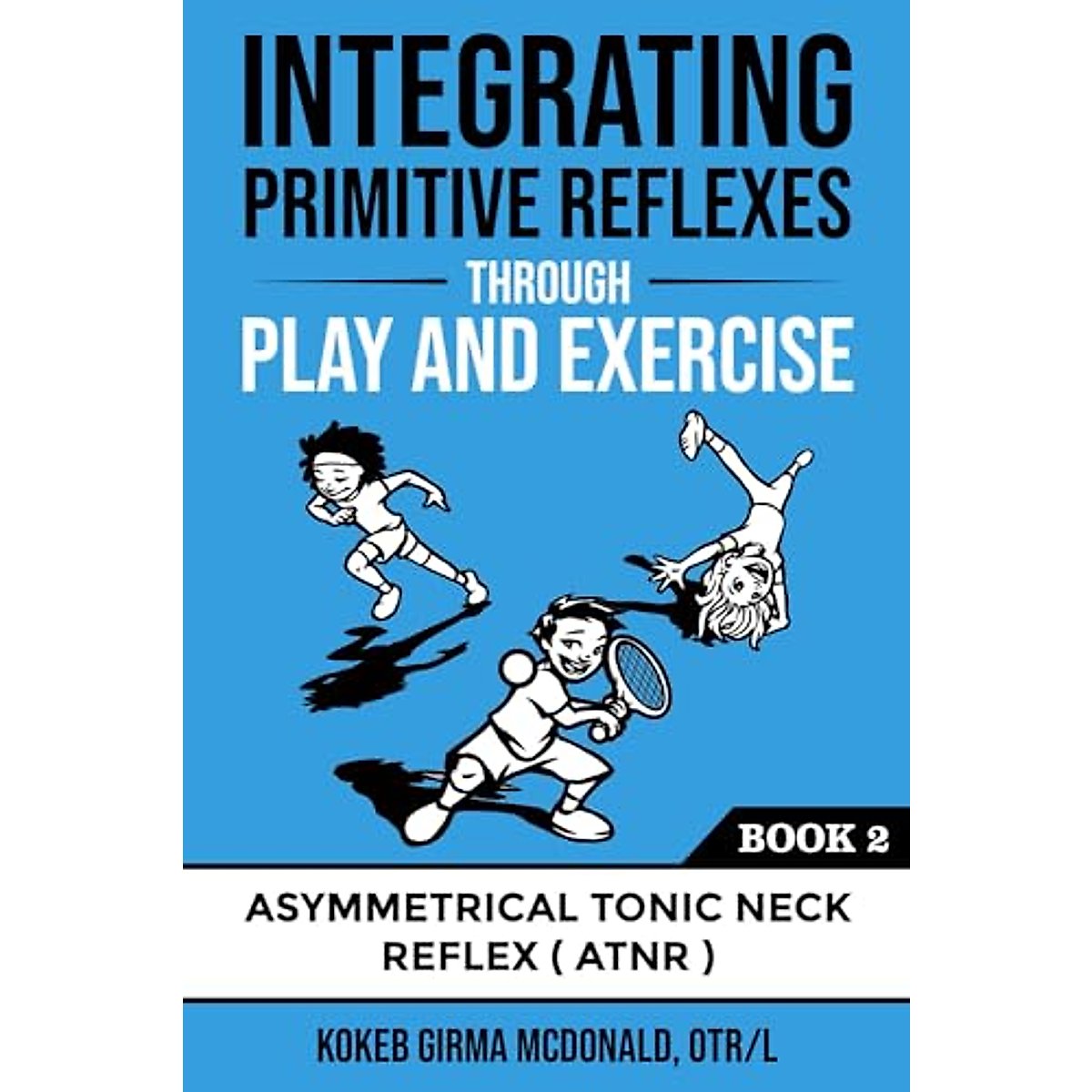 Integrating Primitive Reflexes Through Play and Exercise: An Interactive Guide to the Asymmetrical Tonic Neck Reflex (ATNR) (Reflex Integration Through Play)