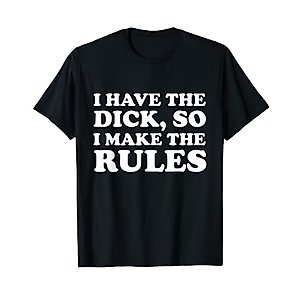 Funny I Have The Dick So I Make The Rules Apparel T-Shirt