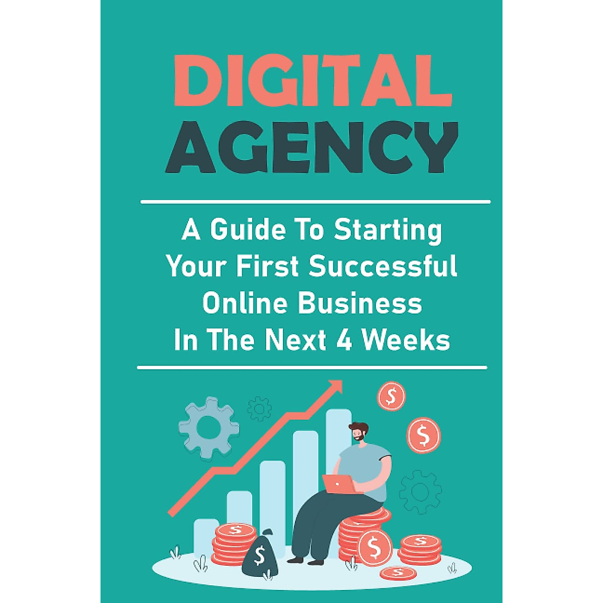 Digital Agency: A Guide To Starting Your First Successful Online Business In The Next 4 Weeks: Become Agency