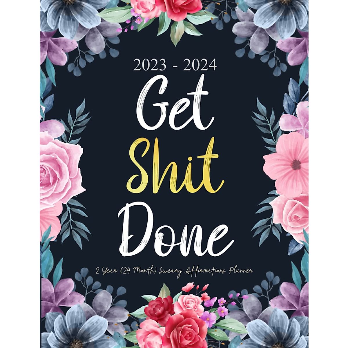 2023-2024 Get Shit Done Sweary Affirmations 2 Year (24 Month) Planner: Monthly Organizer Large 8.5 x 11 with Funny Inspirational Cuss Word ... To Do Lists, Habit Tracker, Important Dates