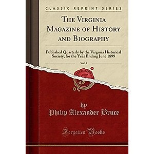 The Virginia Magazine of History and Biography, Vol. 6: Published Quarterly by the Virginia Historical Society, for the Year Ending June 1899 (Classic Reprint)