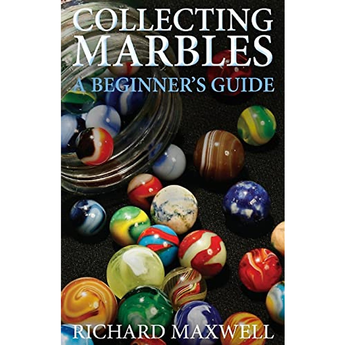 Collecting Marbles: A Beginner's Guide: Learn how to RECOGNIZE the Classic Marbles IDENTIFY the Nine Basic Marble Features PLAY the Old Game of Ringer