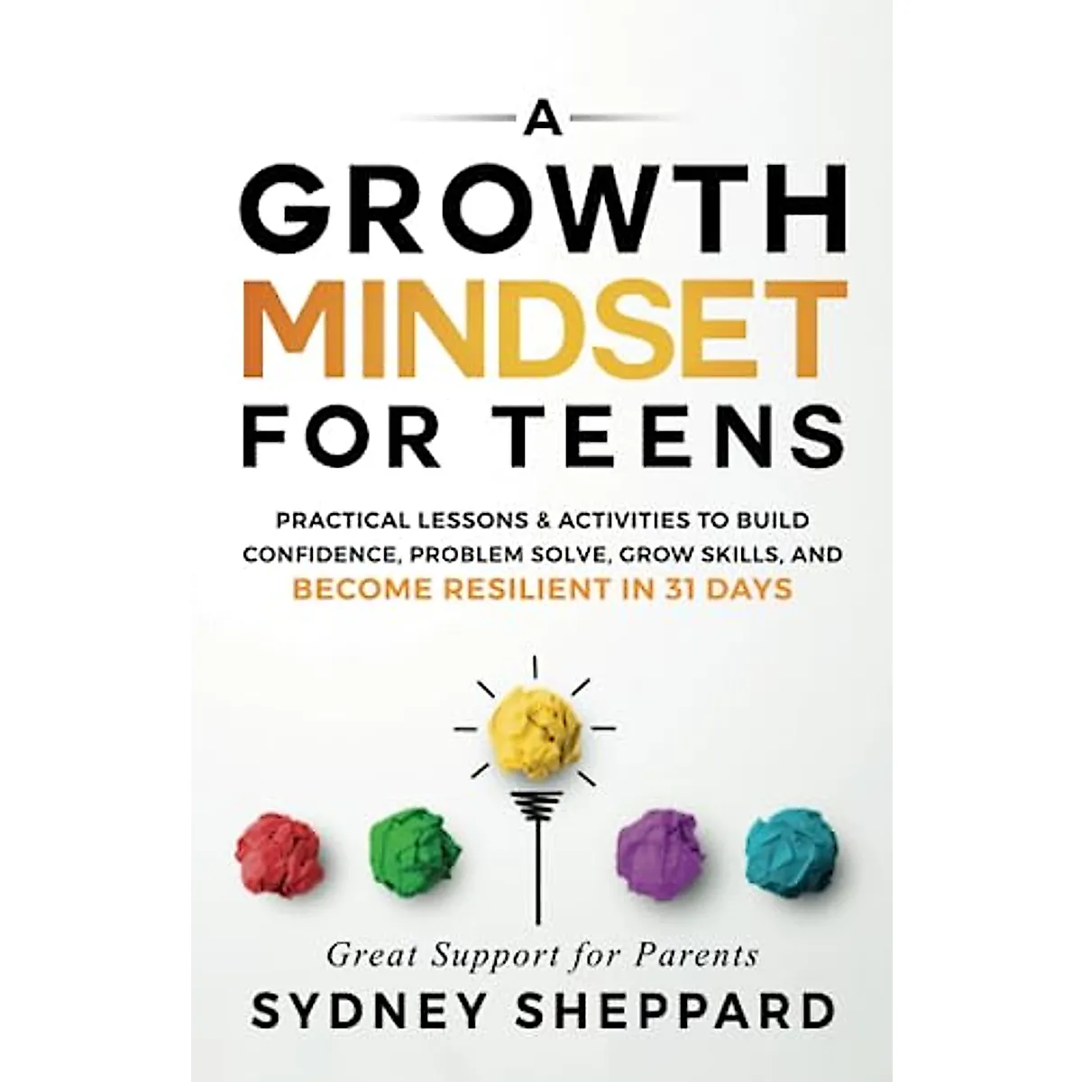 A Growth Mindset For Teens: Practical Lessons & Activities To Build Confidence, Problem Solve, Grow Skills, And Become Resilient in 31 Days (You Are Your Mindset)