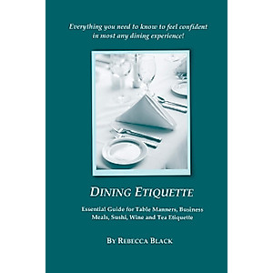 Dining Etiquette: Essential Guide for Table Manners, Business Meals, Sushi, Wine and Tea Etiquette