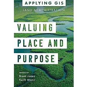 Valuing Place and Purpose: GIS for Land Administration (Applying GIS, 7)