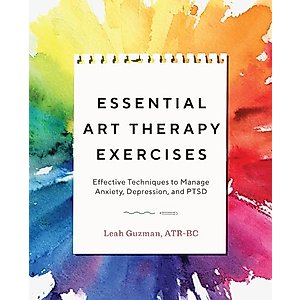 Essential Art Therapy Exercises: Effective Techniques to Manage Anxiety, Depression, and PTSD