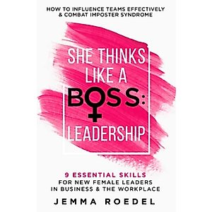 She Thinks Like a Boss : Leadership: 9 Essential Skills for New Female Leaders in Business and the Workplace. How to Influence Teams Effectively and Combat Imposter Syndrome