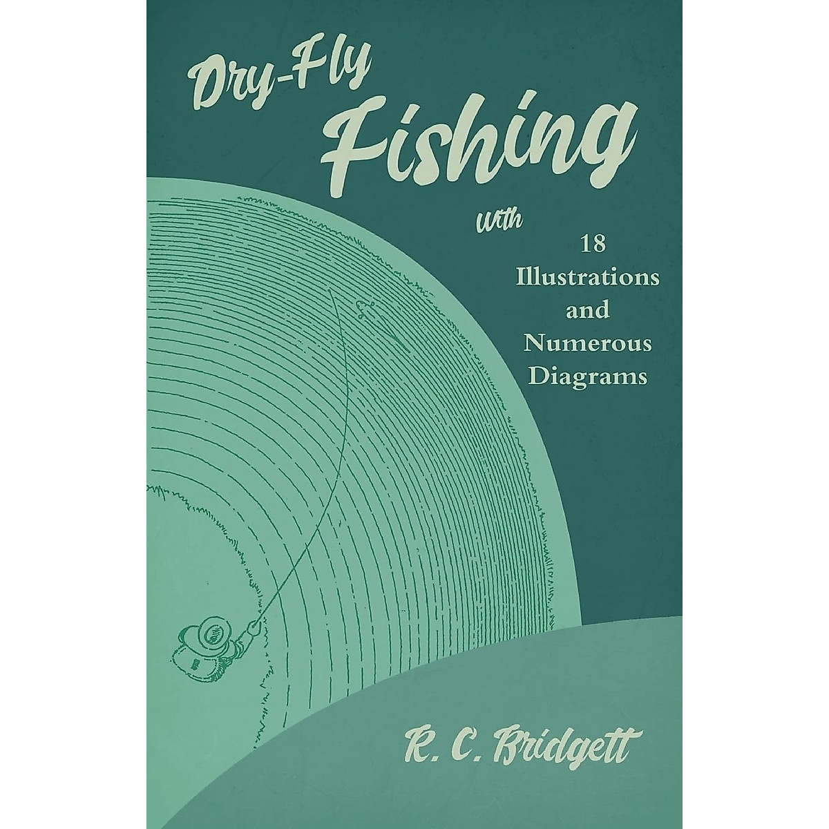 Dry-Fly Fishing - With 18 Illustrations and Numerous Diagrams
