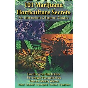 101 Marijuana Horticulture Secrets for Intermediate & Beginner Growers: Growing Marijuana Indoors, Outdoors, Stealth, Equipment, Accessories & Everything You Need to Know About How to Grow Weed