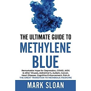 The Ultimate Guide to Methylene Blue: Remarkable Hope for Depression, COVID, AIDS & other Viruses, Alzheimer’s, Autism, Cancer, Heart Disease, ... Targeting Mitochondrial Dysfunction)