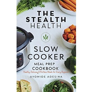 Stealth Health Slow Cooker Meal Prep Cookbook: Healthy, Delicious, Effortless Meals for Every Beginner (Stealth Health Meal Prep Cookbook Recipes)