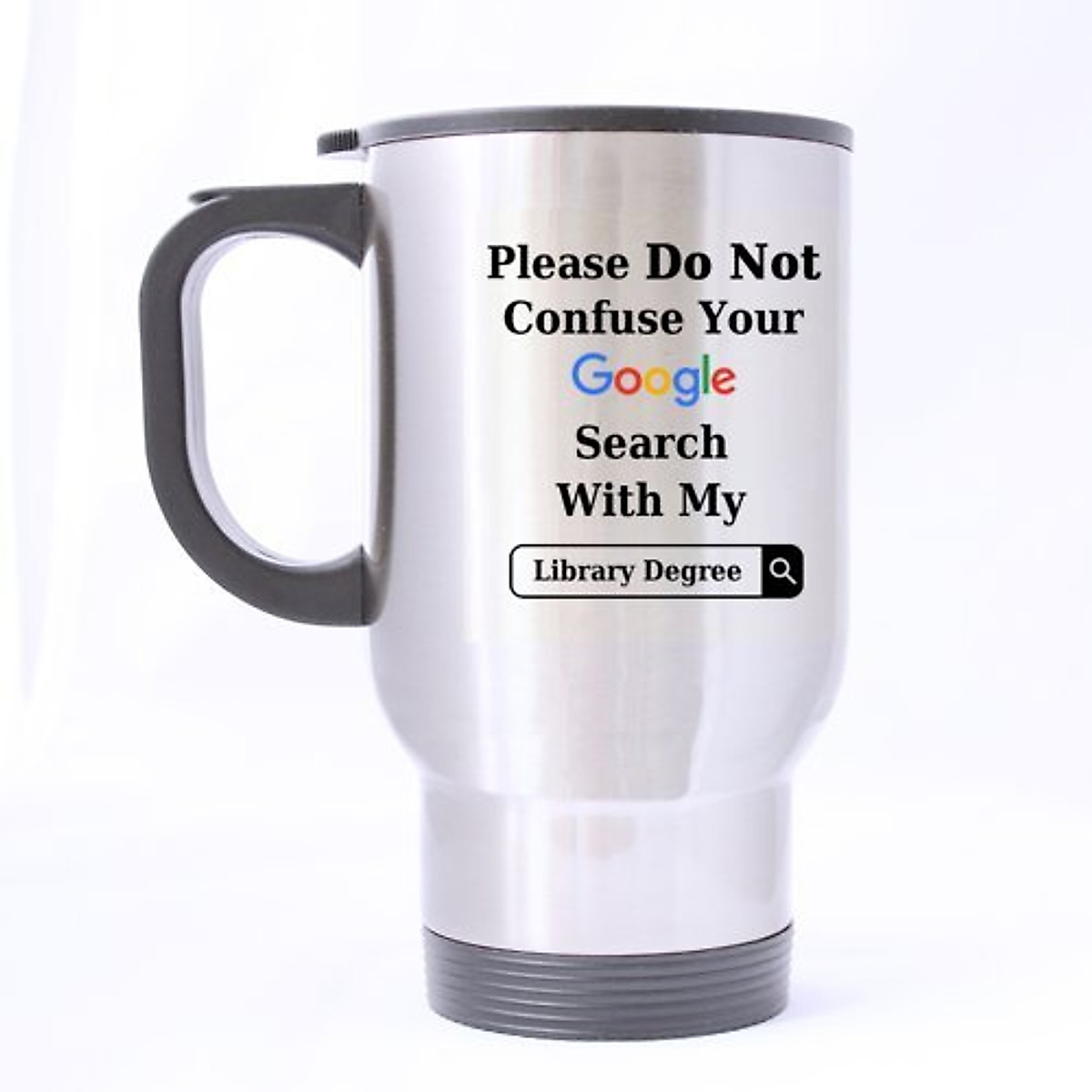 Funny Please Do Not Confuse Your Google Search With My LIBRARY DEGREE Stainless Steel Travel Mug Sliver 14 Ounce Coffee/Tea Mug - Personalized Gift For Birthday,Christmas And New Year