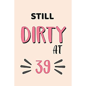Still Dirty At 39: 39th Birthday Gifts for her, 39 Year Old Gifts for Women, Birthday Gift For Women, 39th Birthday Gift: Writing Notes Journal • ... - Mom Aunt Elderly Grandma Daughter Sister