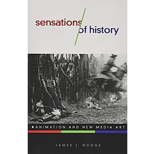 Sensations of History: Animation and New Media Art (Volume 57) (Electronic Mediations)