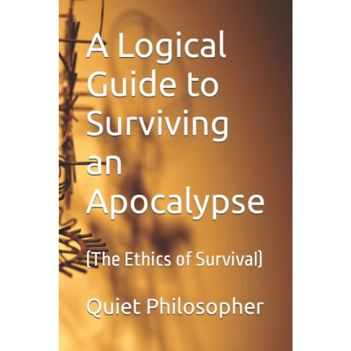 A Logical Guide to Surviving an Apocalypse: (The Ethics of Survival)