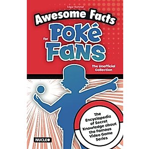 Awesome Facts for Poké Fans: The Unofficial Collection: The Encyclopedia of Secret Knowledge about the Famous Video Game Series
