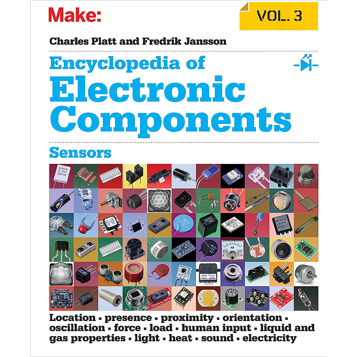 Encyclopedia of Electronic Components Volume 3: Sensors for Location, Presence, Proximity, Orientation, Oscillation, Force, Load, Human Input, Liquid ... Light, Heat, Sound, and Electricity