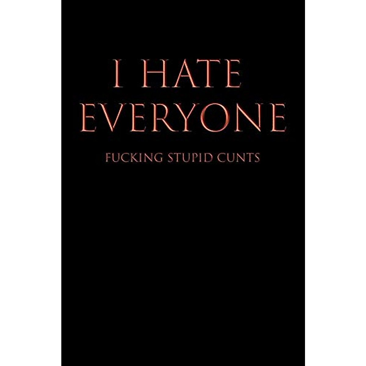 I HATE EVERYONE FUCKING STUPID CUNTS: Blank Lined Journal Notebook, 120 Pages, 6 x 9 inches - Funny, Offensive, Sarcastic, Office Coworker, BFF Gift, Cuss Words, Swear, BR v2