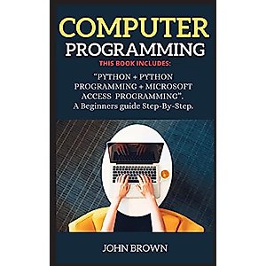 Computer Programming: THIS BOOK INCLUDES: PYTHON + PYTHON PROGRAMMING + MICROSOFT ACCESS PROGRAMMING. A Beginners guide Step-By-Step. (Microsoft Access and Python)